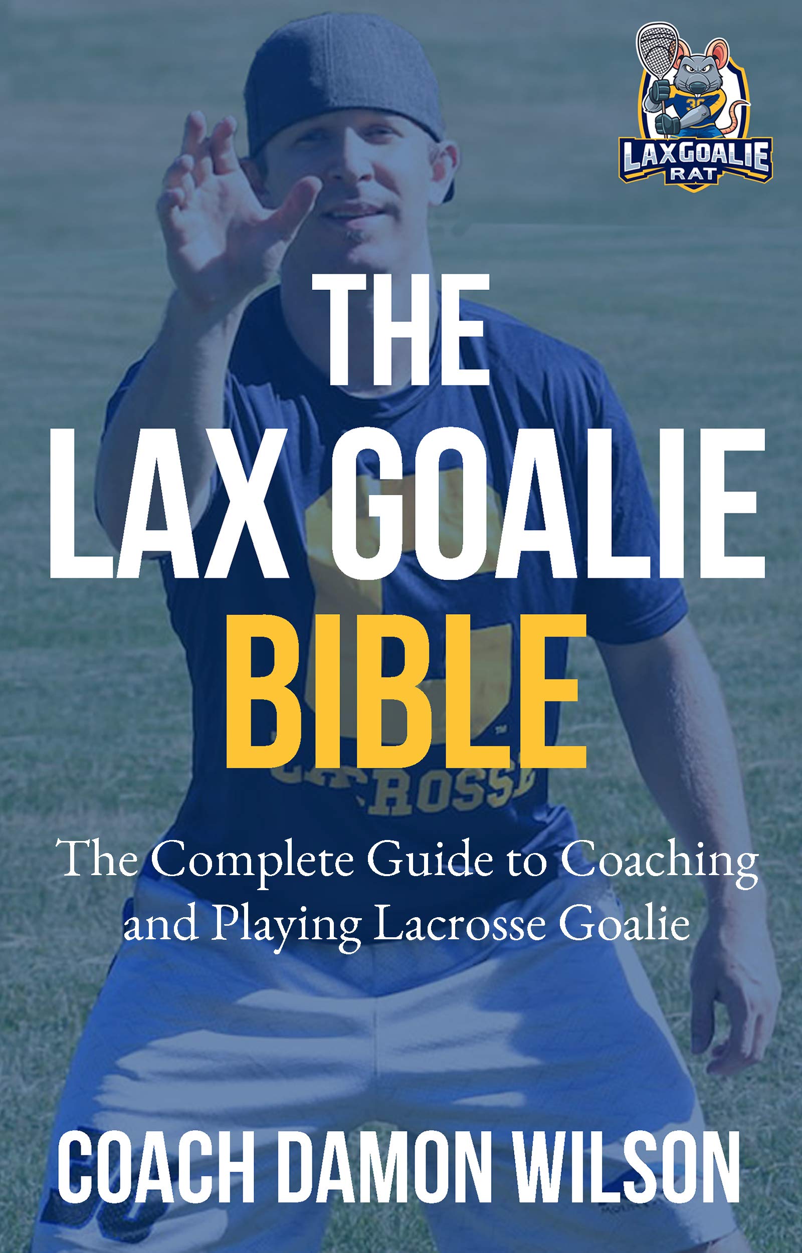 The Lax Goalie Bible: The Complete Guide for Coaching and Playing ...