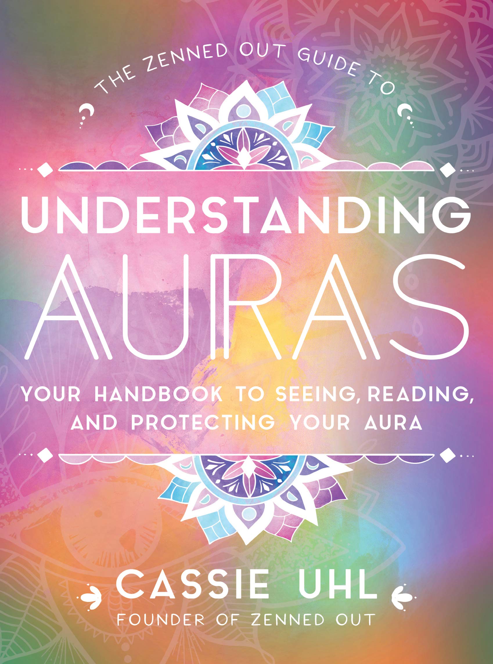 The Zenned Out Guide to Understanding Auras: Your Handbook to Seeing, Reading, and Protecting ...
