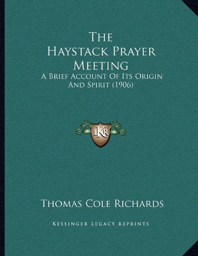 The Haystack Prayer Meeting: A Brief Account Of Its Origin And Spirit ...
