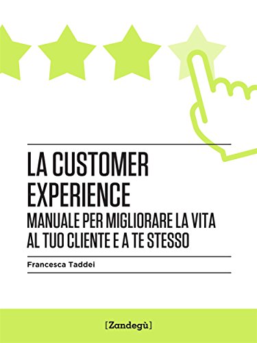 La customer experience. Manuale per migliorare la vita al tuo cliente e ...