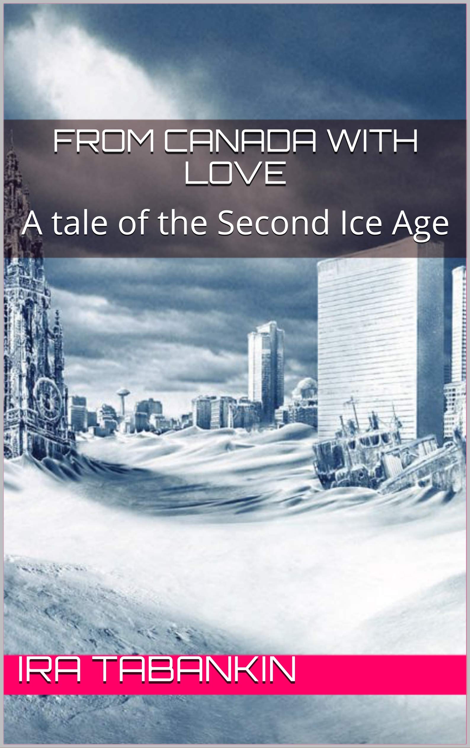 From Canada with Love: A tale of the Second Ice Age by Ira Tabankin ...