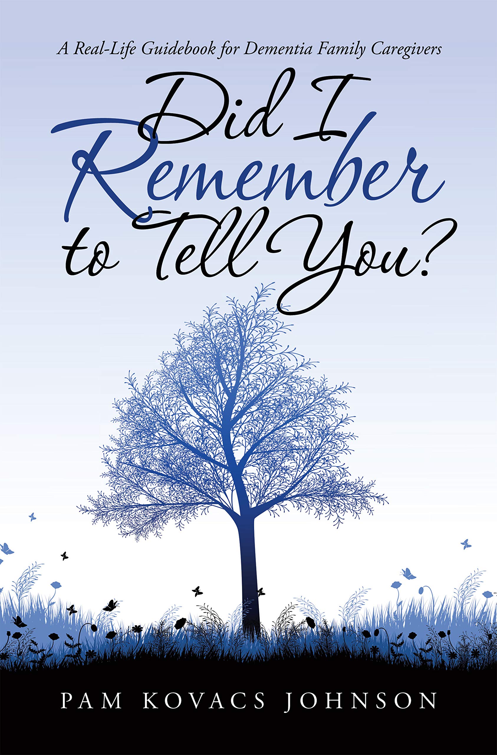 Did I Remember to Tell You?: A Real-Life Guidebook for Dementia Family ...