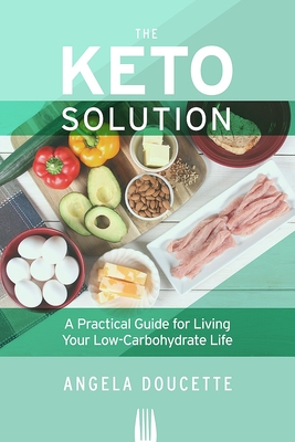The Keto Solution: A Practical Guide for Living Your Low-Carbohydrate ...