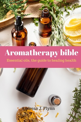 Aromatherapy bible: Essential oils, the guide to healing health ...