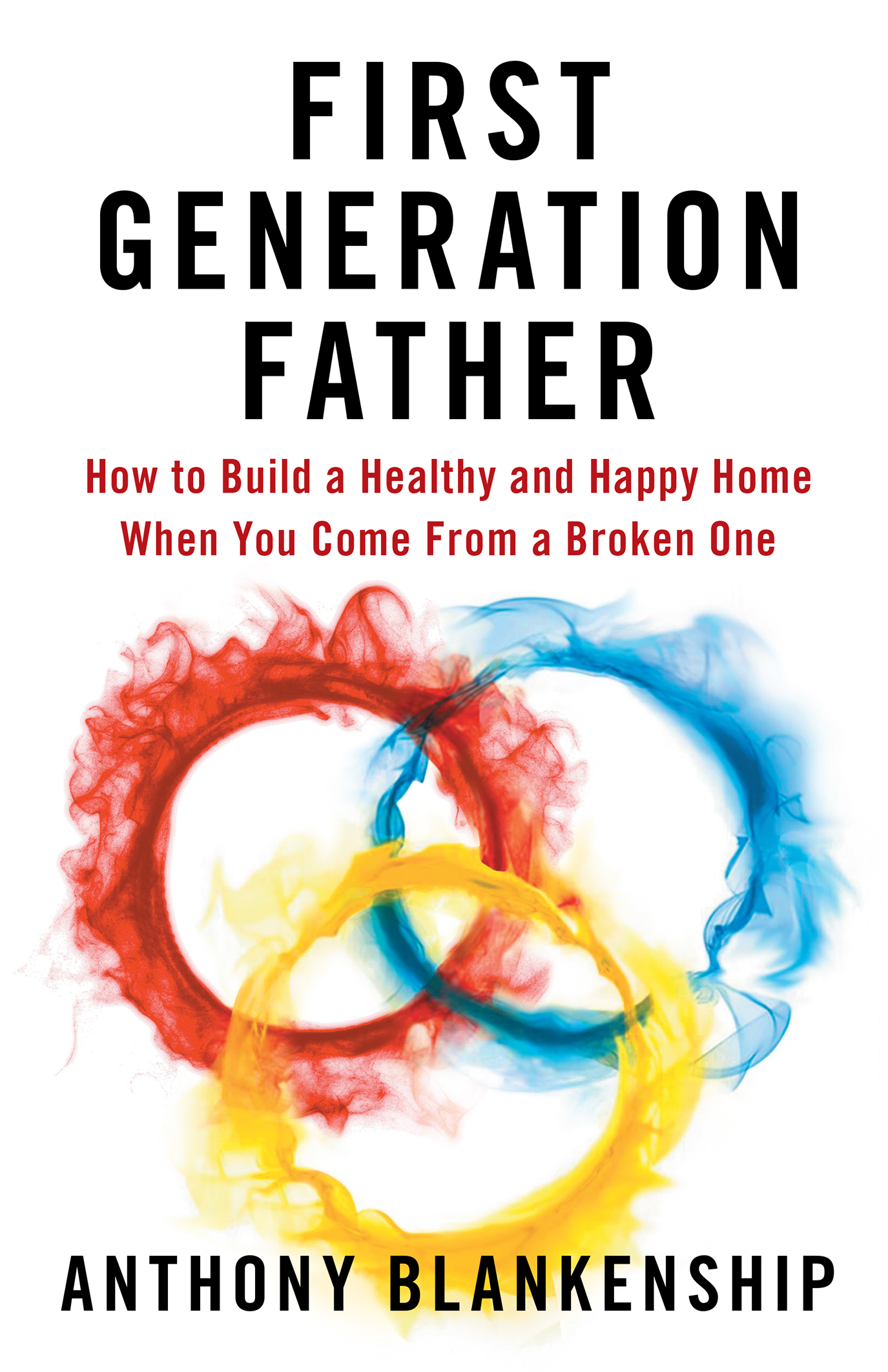 First Generation Father: How to Build a Healthy and Happy Home When You ...