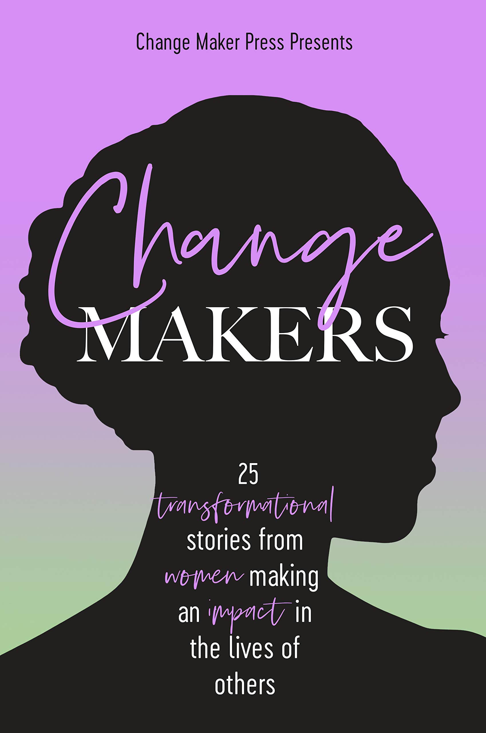 Change Makers : 25 Transformational Stories From Women Making An Impact ...
