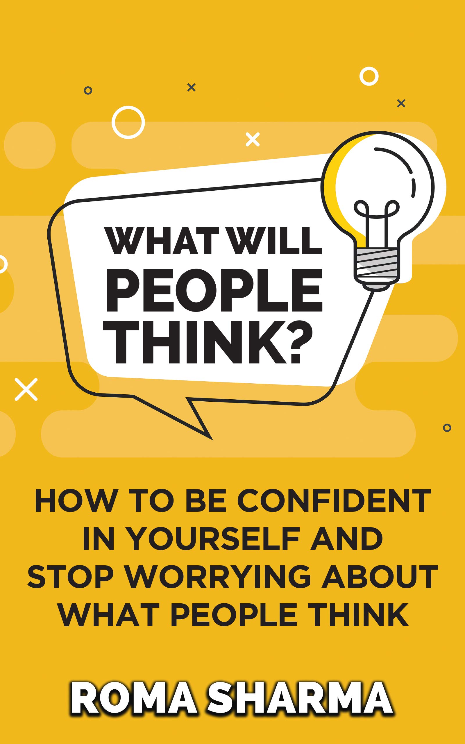 What Will People Think?: How to be Confident in Yourself and Stop ...