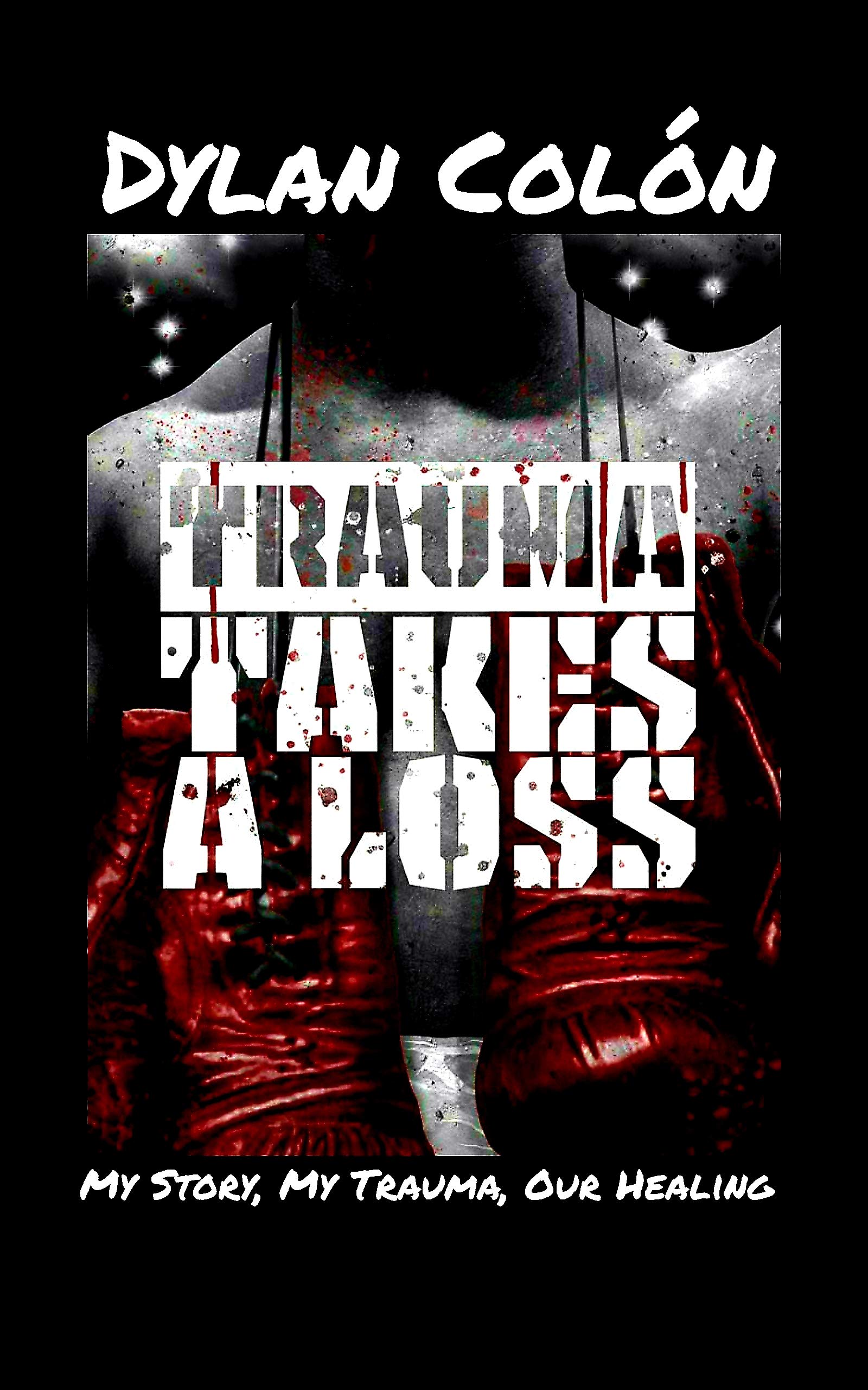 Trauma Takes A Loss: My Story, My Trauma, Our Healing by Dylan Colón ...