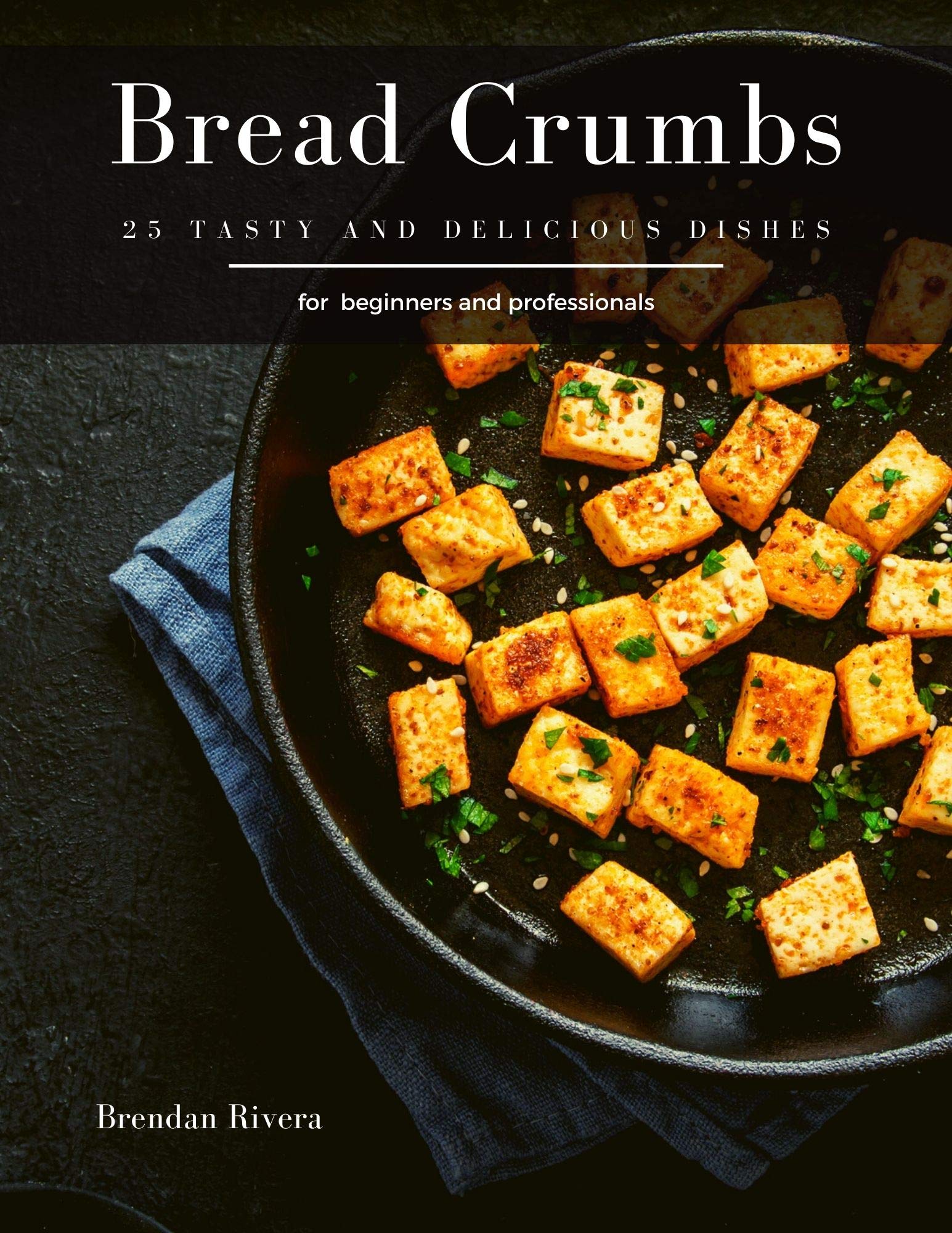 Bread Crumbs: 25 tasty and delicious dishes by Brendan Rivera | Goodreads