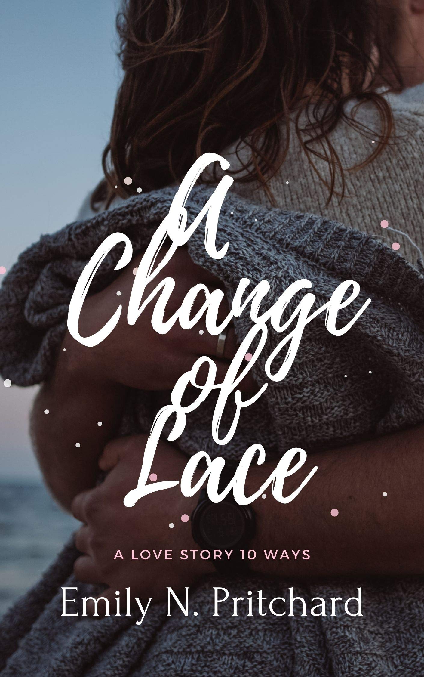 A Change of Lace: A Love Story 10 Ways by Emily N. Pritchard | Goodreads