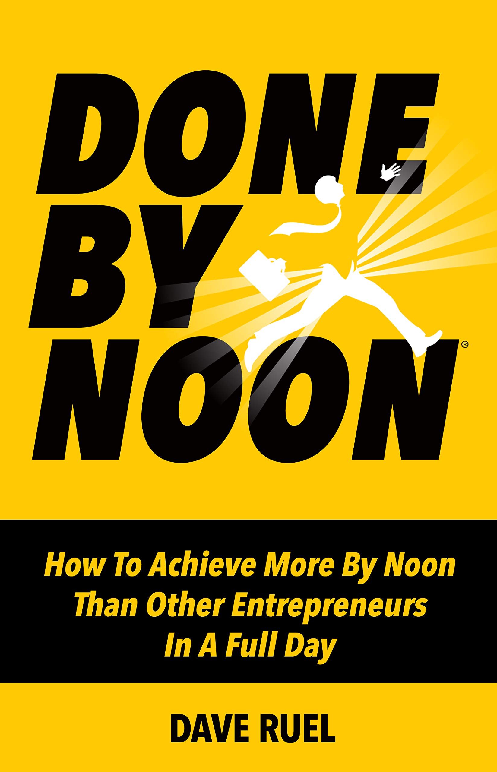 Done By Noon®: How To Achieve More By Noon Than Other Entrepreneurs In ...