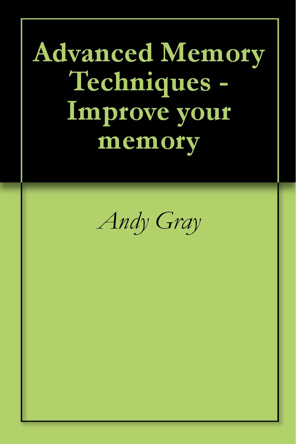 Advanced Memory Techniques - Improve your memory by Andy Gray | Goodreads