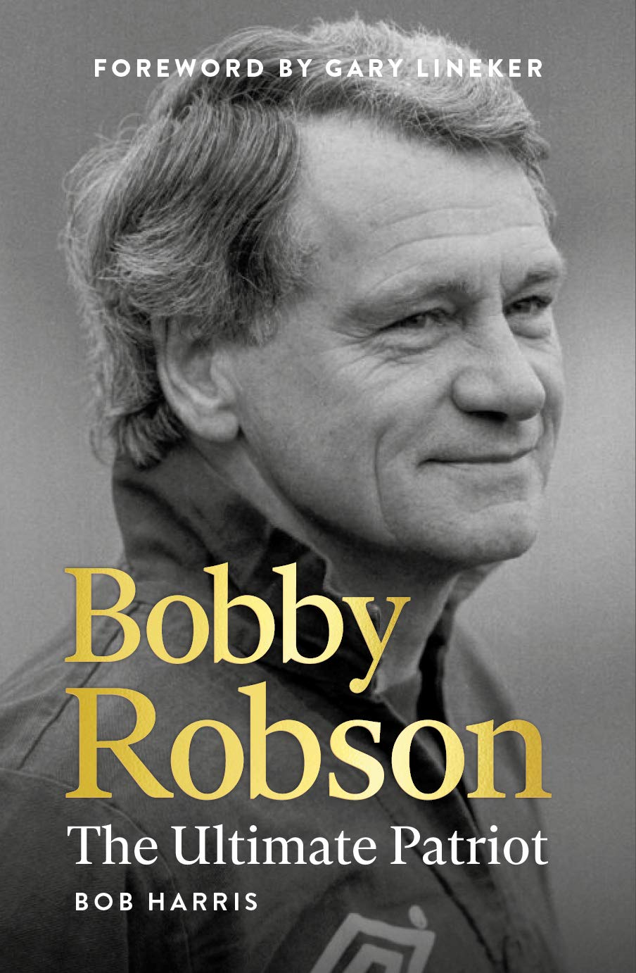 Bobby Robson: The Ultimate Patriot by Bob Harris | Goodreads