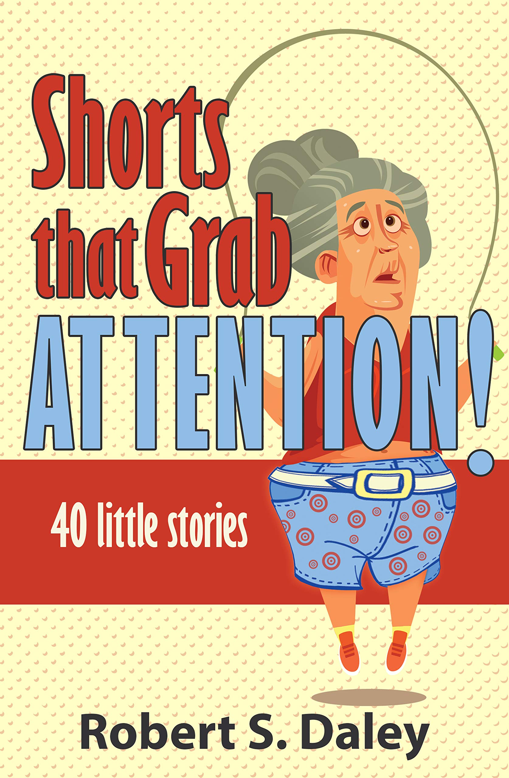 SHORTS THAT GRAB ATTENTION!: 40 little stories by Robert S. Daley ...