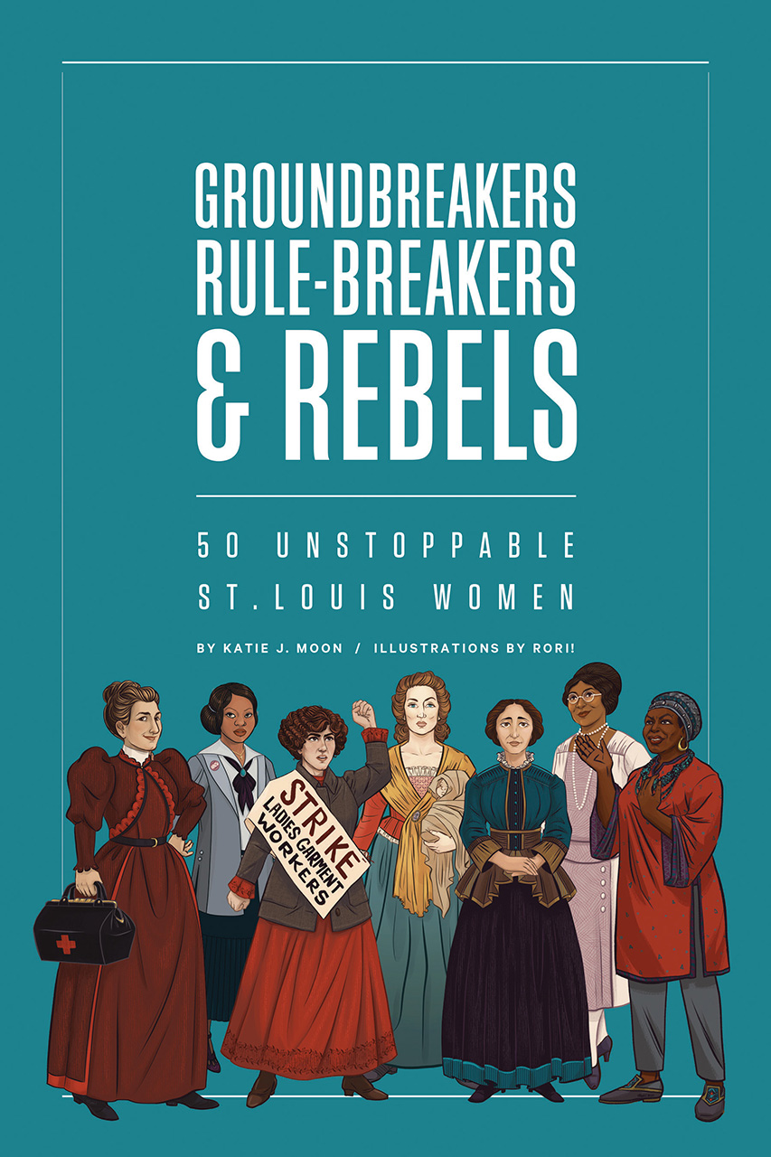 Groundbreakers, Rule-breakers & Rebels: 50 Unstoppable St. Louis Women ...