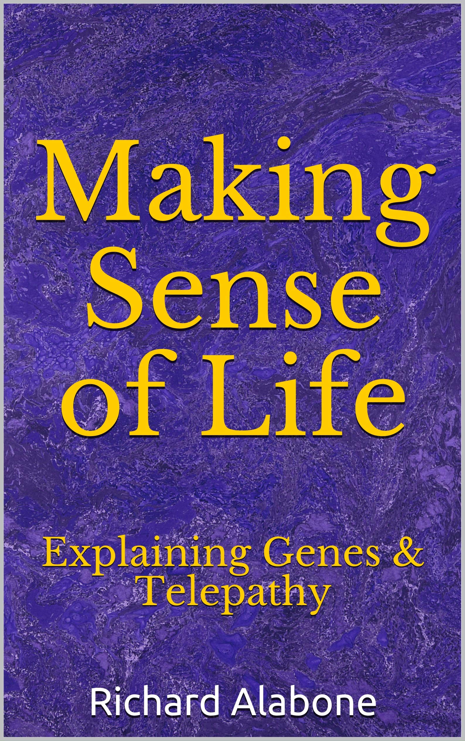 Making Sense of Life: Explaining Genes & Telepathy by Richard Alabone ...