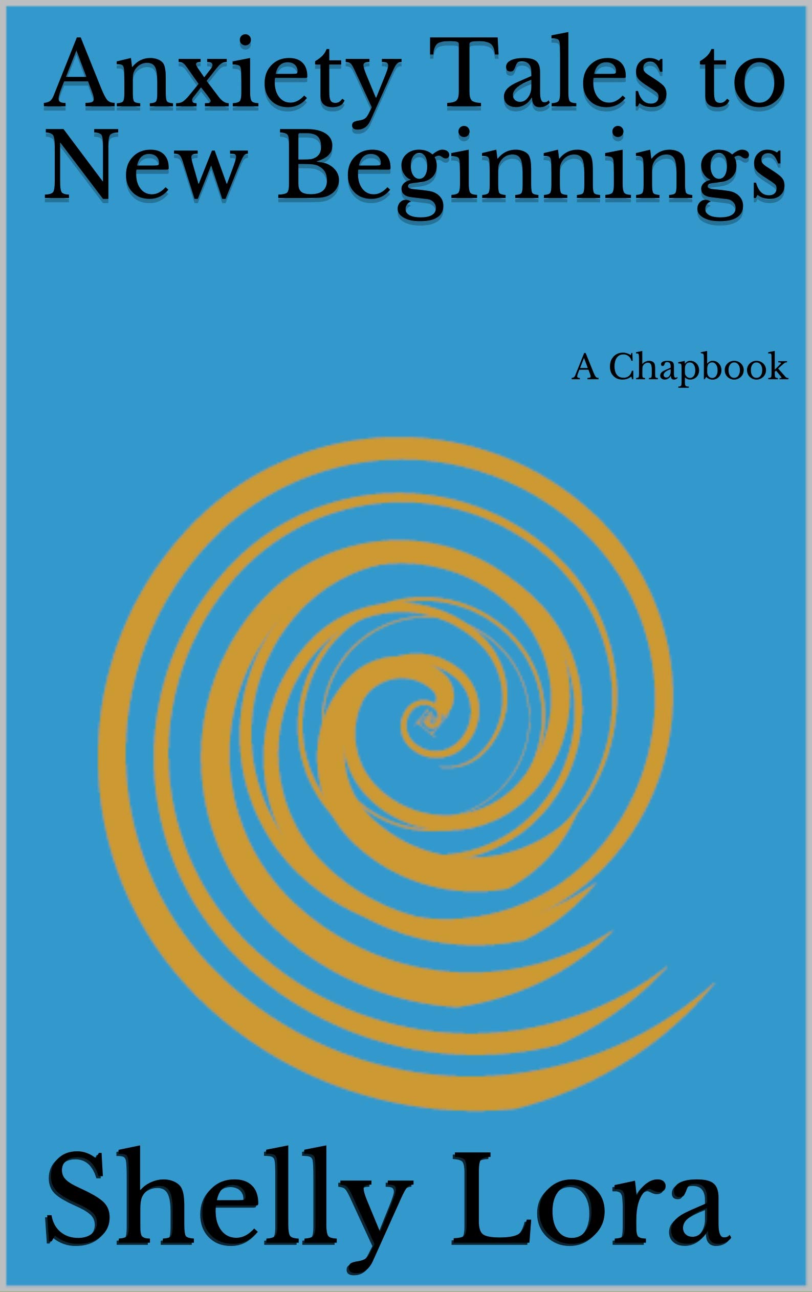 Anxiety Tales to New Beginnings: A Chapbook by Shelly Lora | Goodreads
