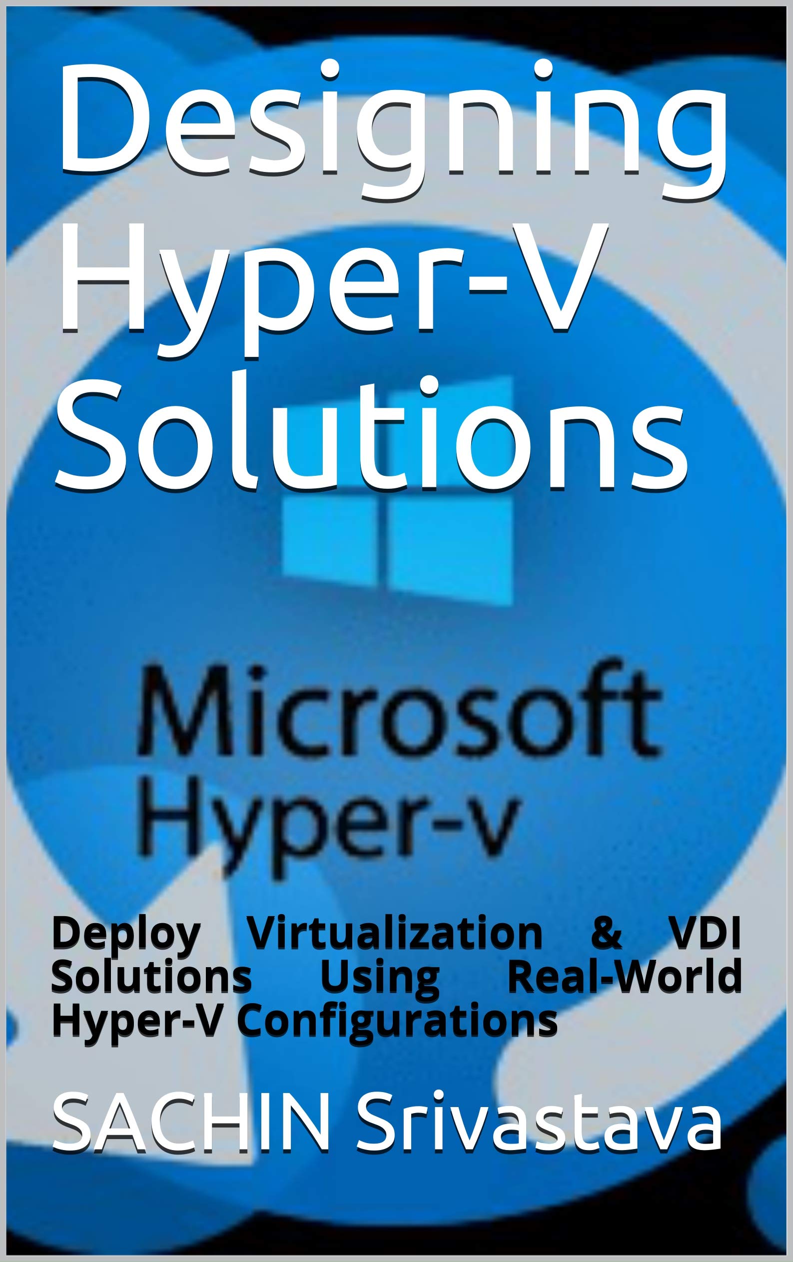 Designing Hyper-V Solutions: Deploy Virtualization & VDI Solutions Using Real-World Hyper-V ...