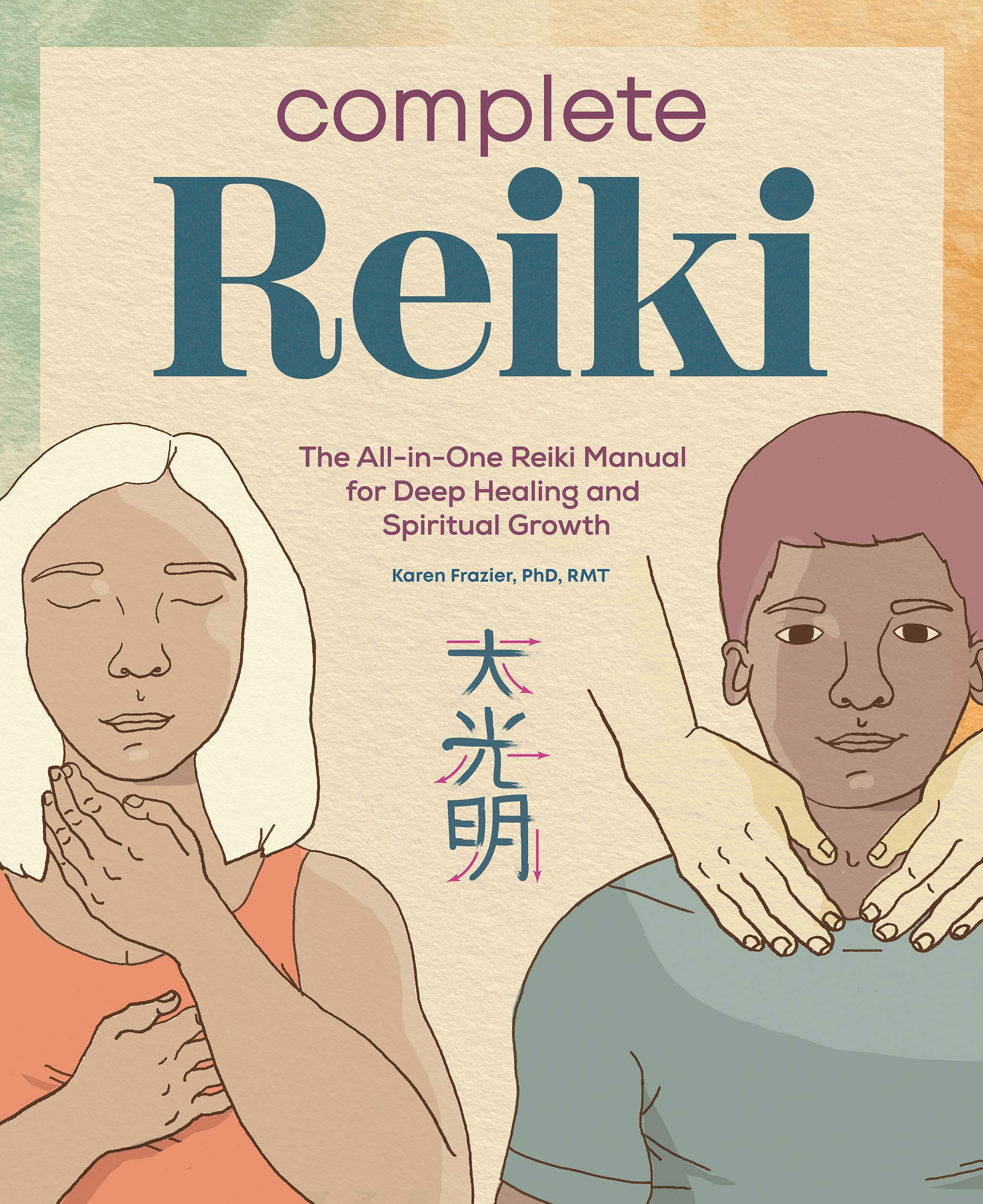 Complete Reiki: The All-in-One Reiki Manual for Deep Healing and ...