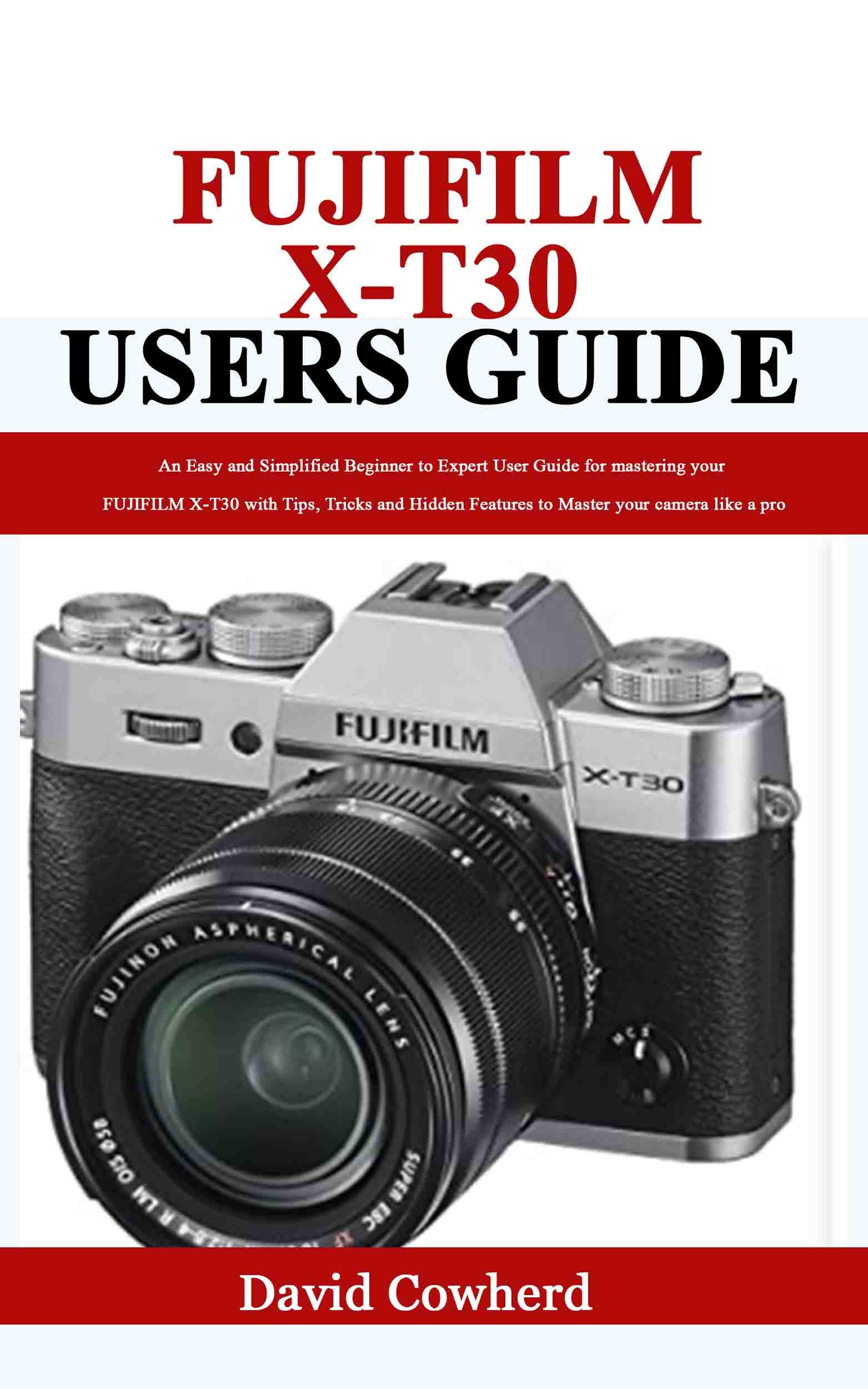 Fujifilm X-T30 Users Guide: An Easy and Simplified Beginner to Expert ...