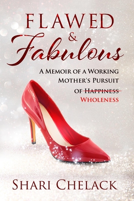 Flawed & Fabulous: A Memoir of a Working Mother's Pursuit of Wholeness by Shari Chelack | Goodreads