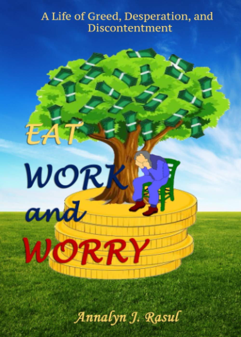 Eat, Work and Worry: A Life of Greed, Desperation, and Discontentment ...