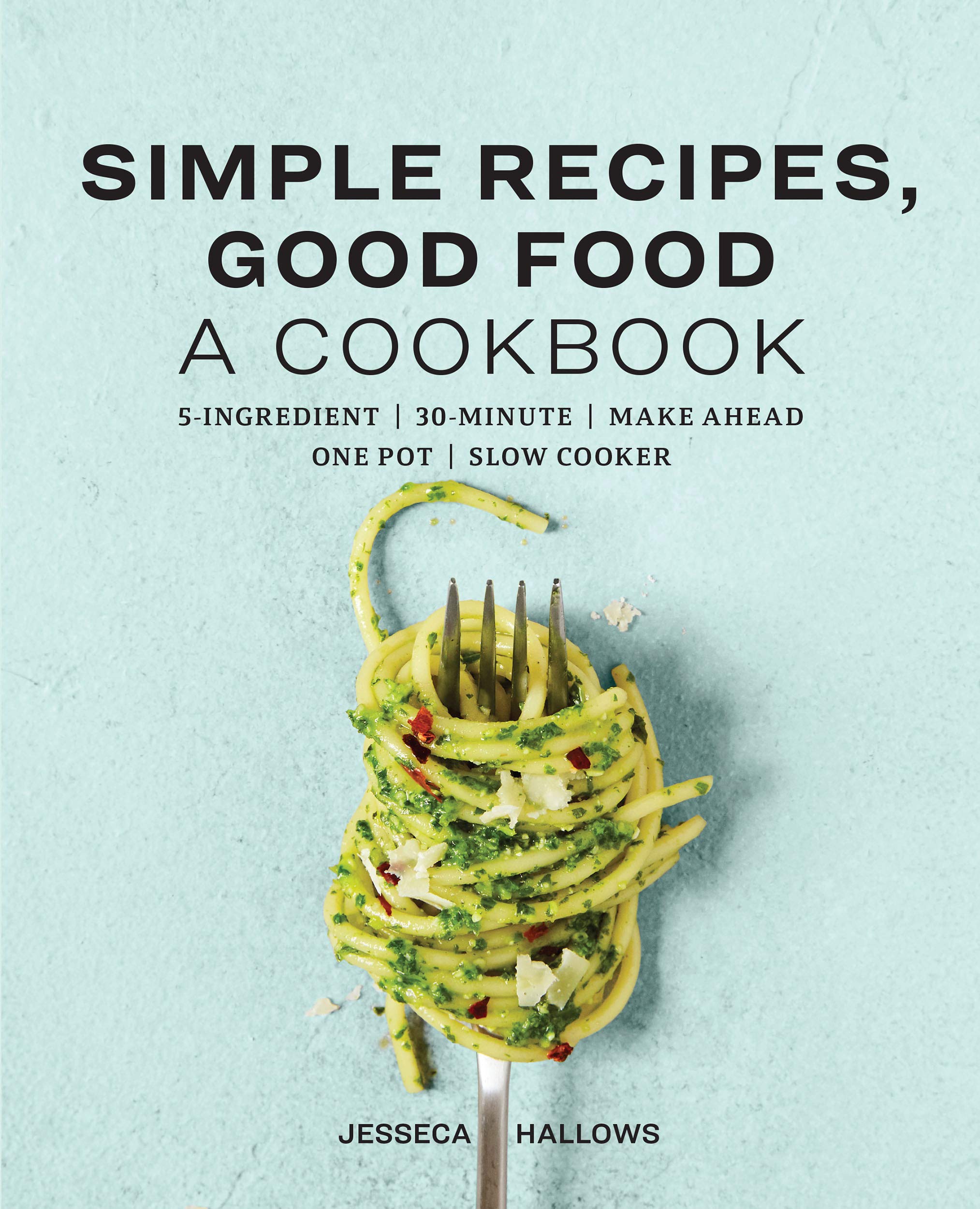 Simple Recipes, Good Food: A Cookbook by Jesseca Hallows | Goodreads