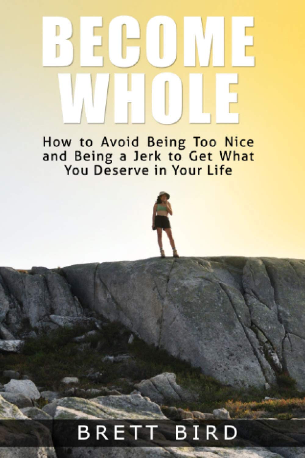 Become Whole: How to Avoid Being Too Nice and Being a Jerk to Get What ...