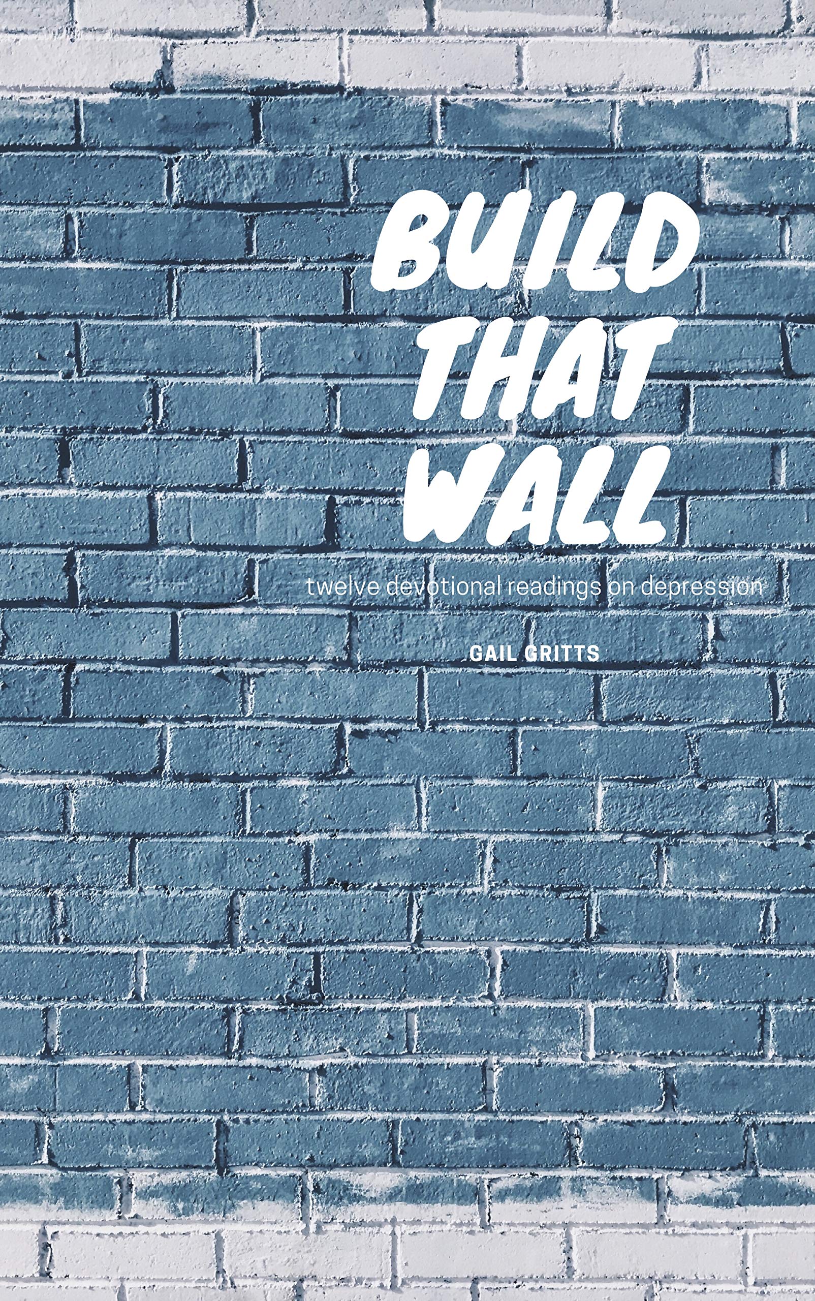 Build That Wall: 12 Devotional Readings on Depression by Gail Gritts ...
