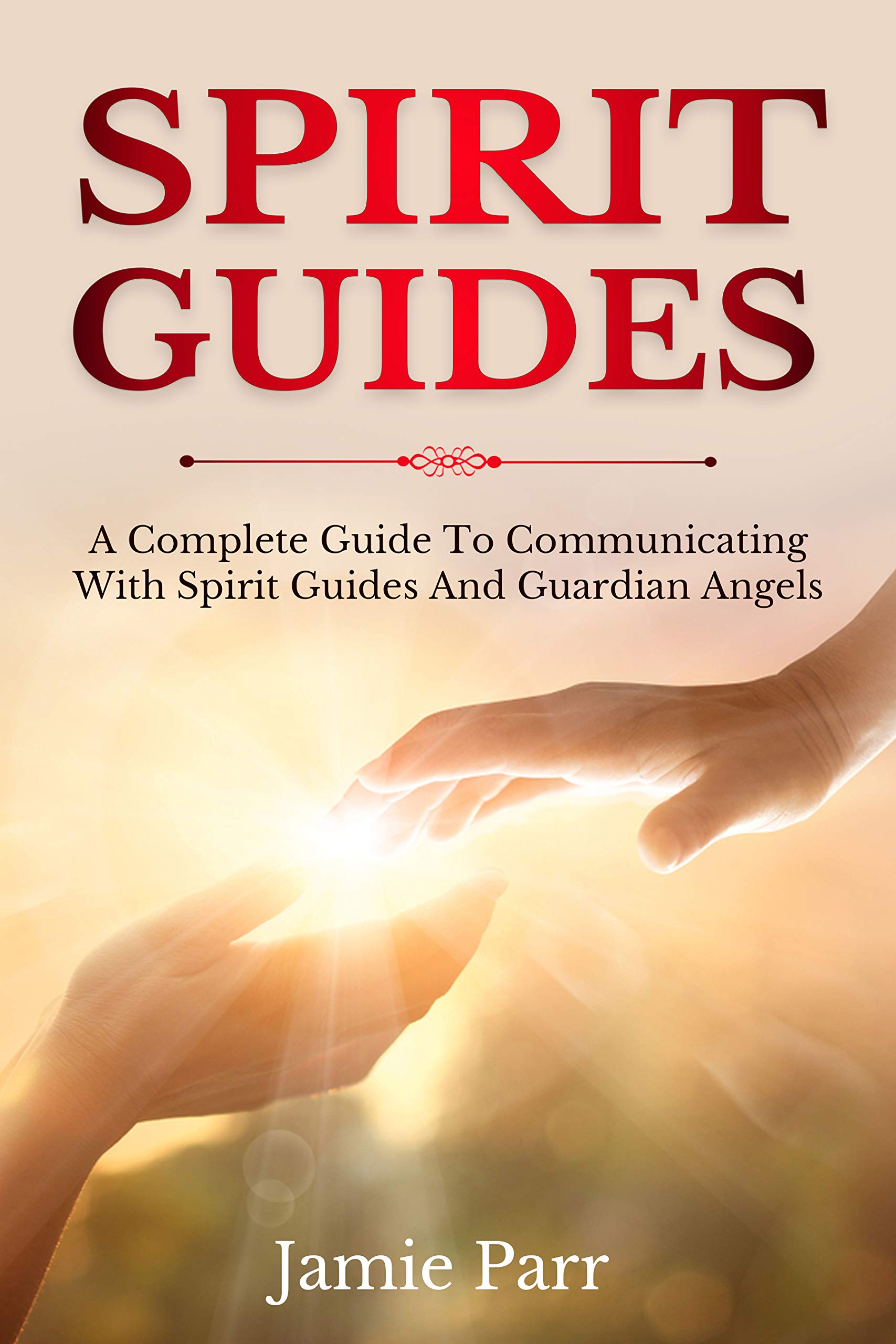 Spirit Guides: A Complete Guide to Communicating with Spirit Guides and ...