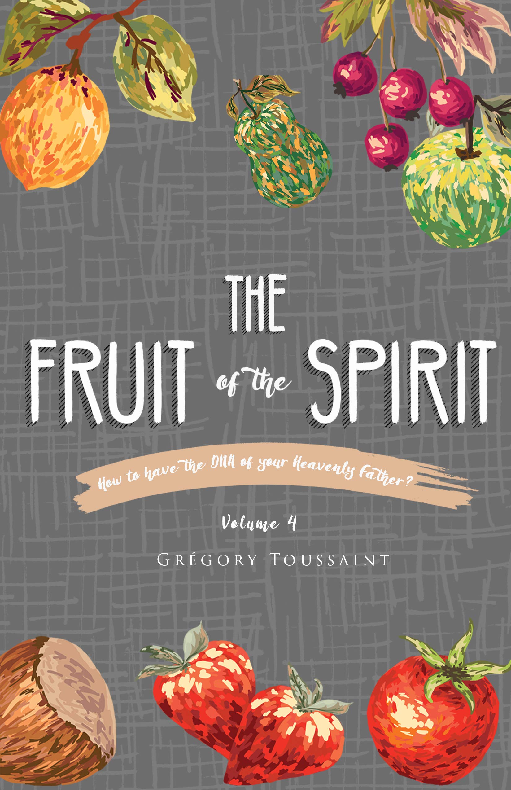 The Fruit of the Spirit, Volume 4: How to Have the DNA of Your Heavenly ...