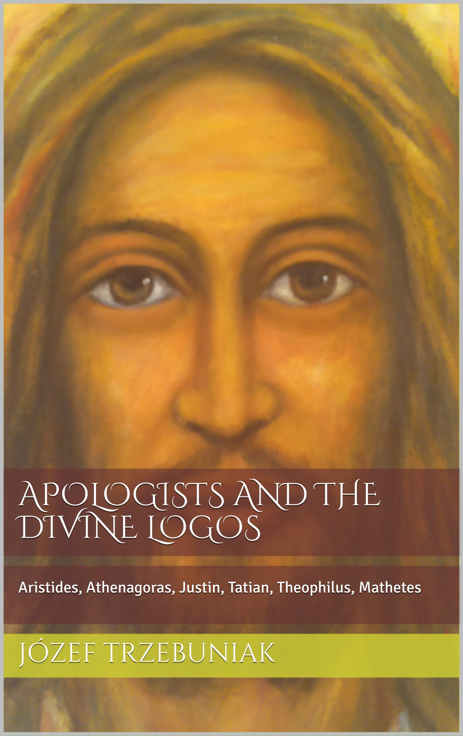 Apologists and the Divine Logos: Aristides, Athenagoras, Justin, Tatian ...