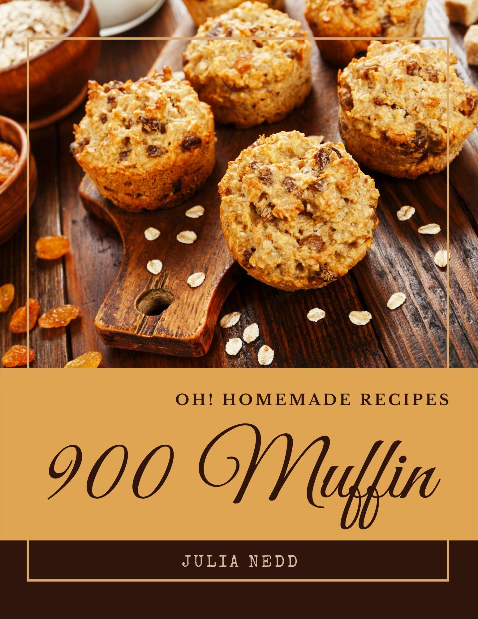 Oh! 900 Homemade Muffin Recipes: From The Homemade Muffin Cookbook To ...