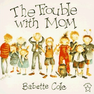 The Trouble with Mom by Babette Cole | Goodreads