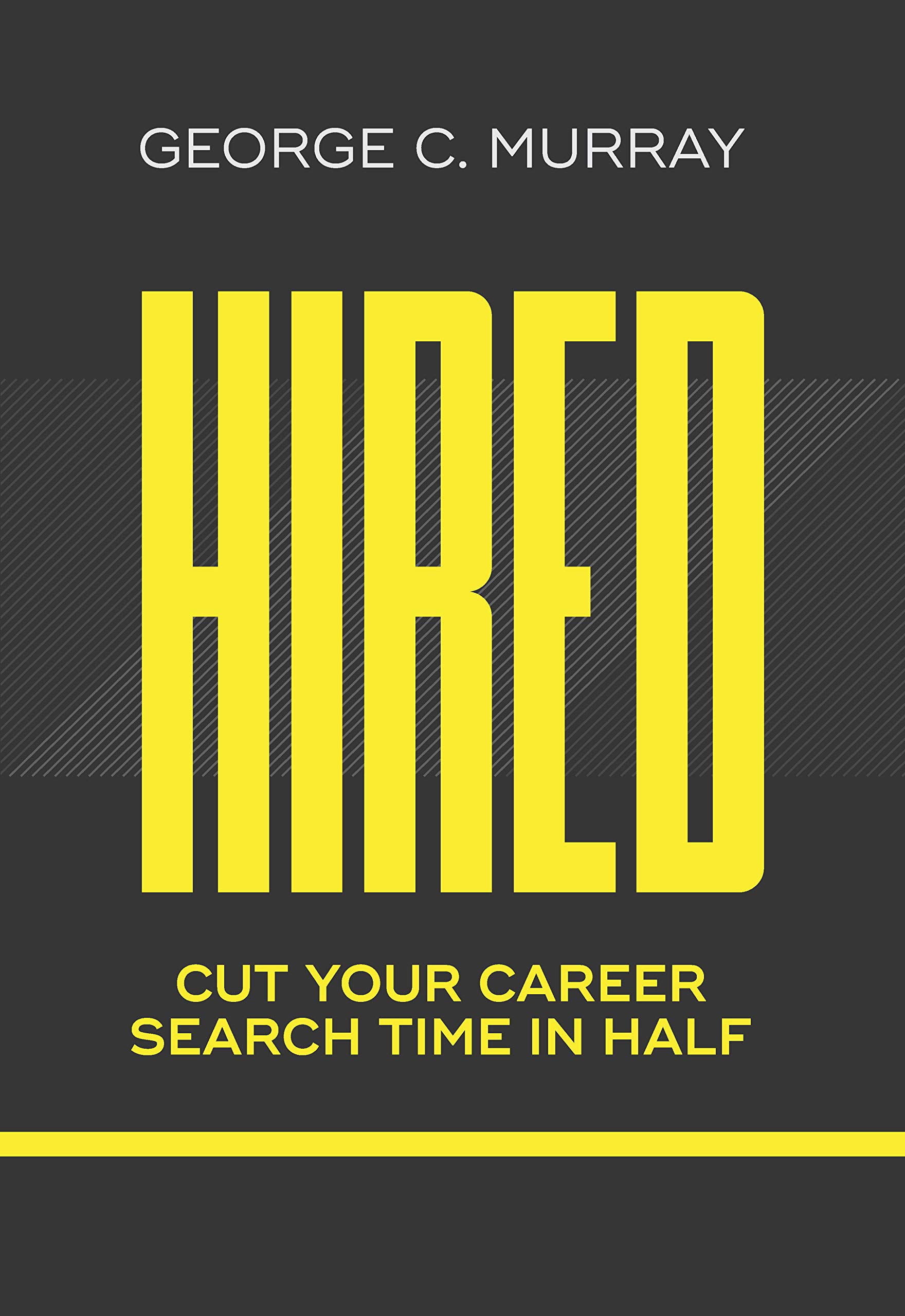 HIRED: Cut Your Career Search Time in Half by George C. Murray | Goodreads