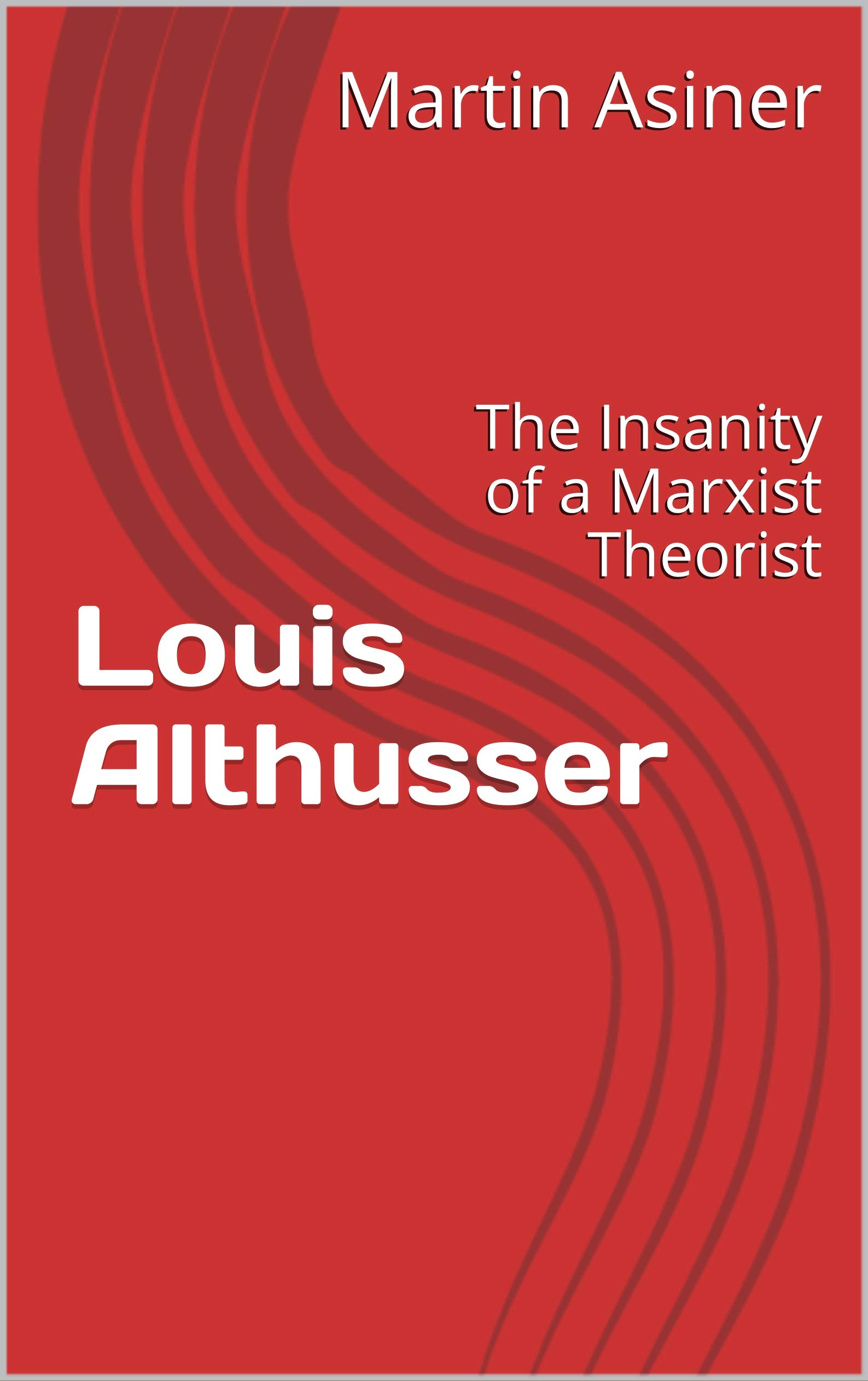Louis Althusser: The Insanity of a Marxist Theorist by Martin Asiner ...