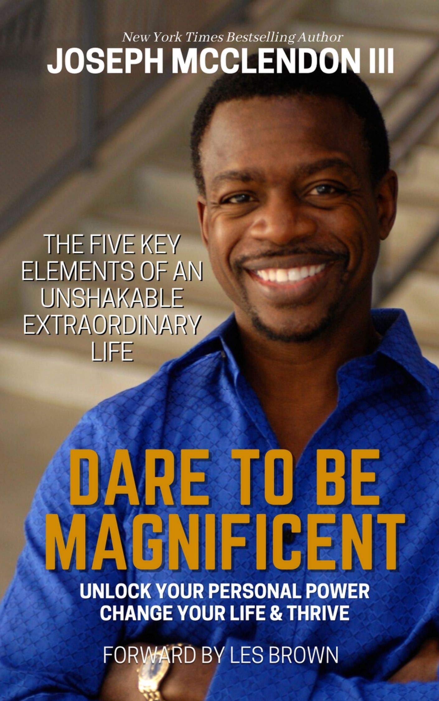 Dare To Be Magnificent: The Five Key Elements Of an Unshakable ...