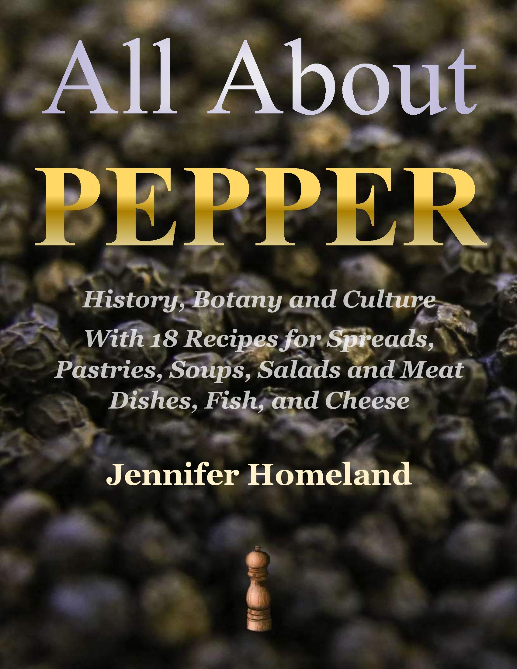 All About Pepper: History, Botany and Culture With 18 Recipes for ...