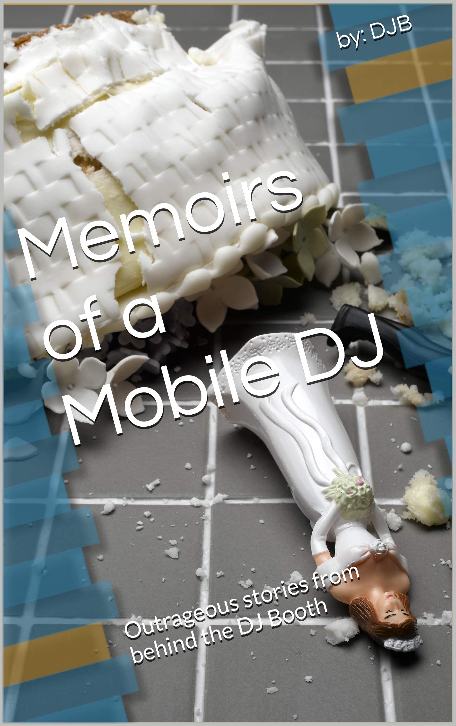 Memoirs of a Mobile DJ: Outrageous stories from behind the DJ Booth by ...