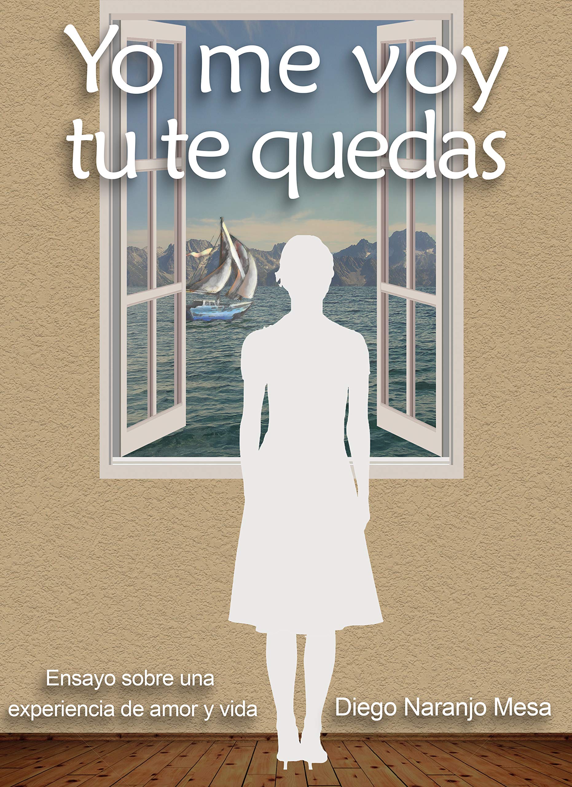 Yo Me Voy, Tu Te Quedas: (Ensayo sobre una experiencia de Amor y Vida ...