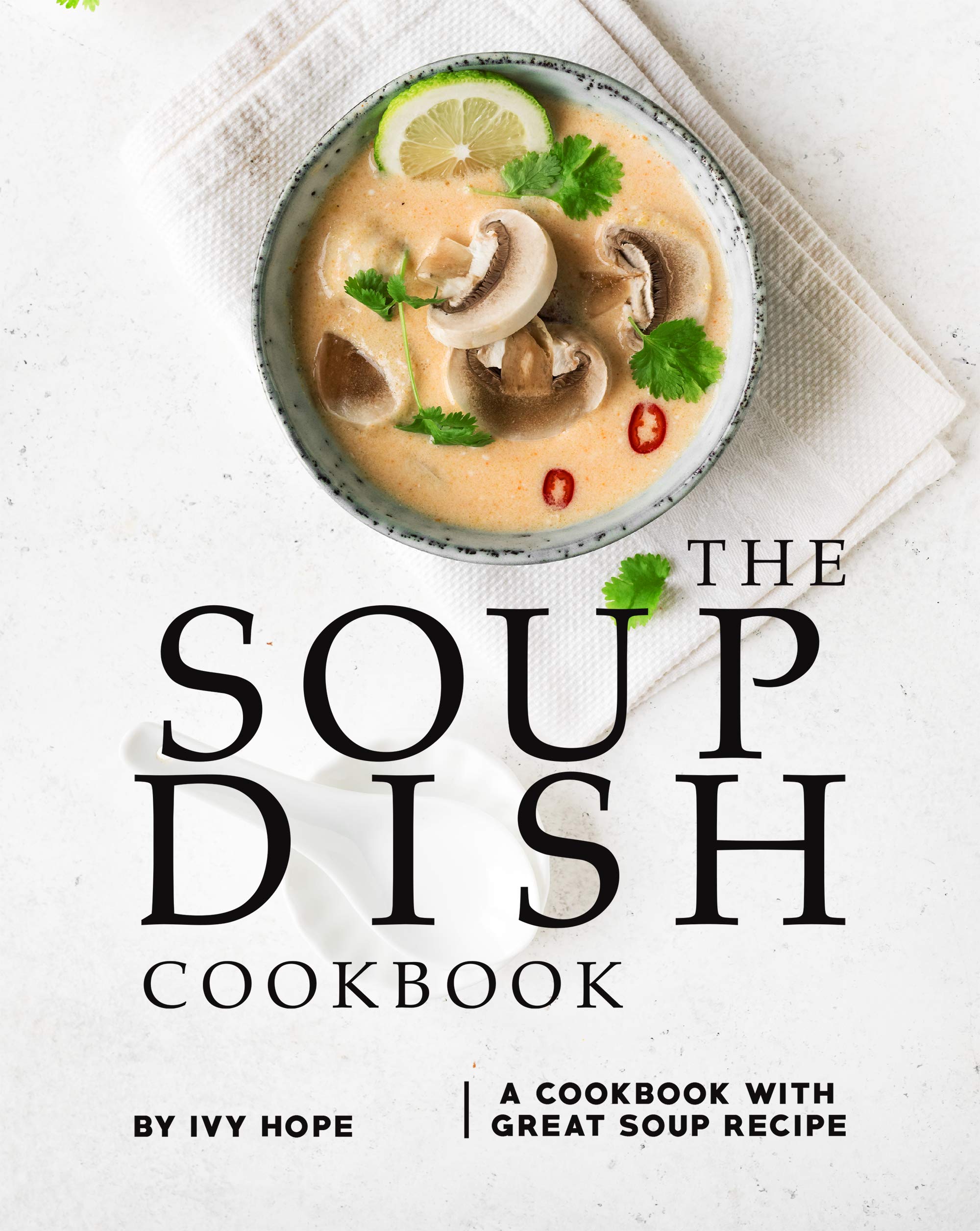 The Soup Dish Cookbook: A Cookbook with Great Soup Recipe by Ivy Hope ...