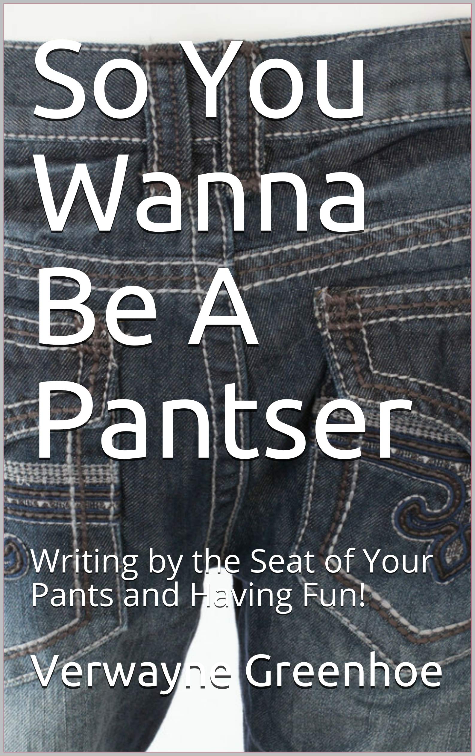 So You Wanna Be A Pantser: Writing by the Seat of Your Pants and Having ...
