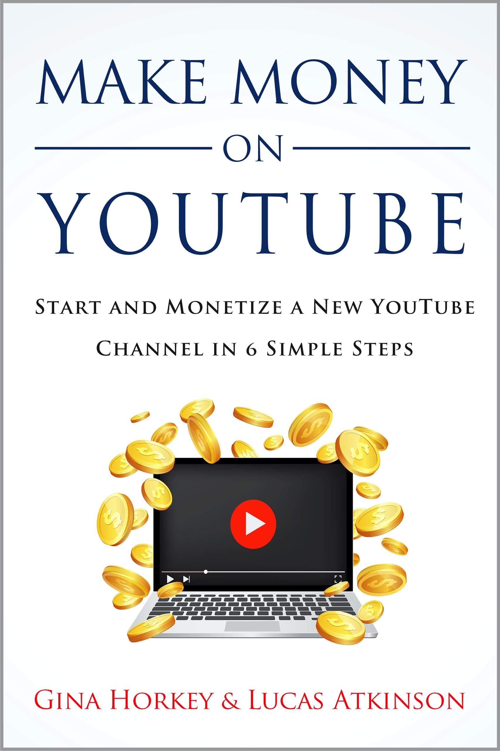 Make Money On YouTube: Start And Monetize A New YouTube Channel In 6 Simple Steps by Gina Horkey ...