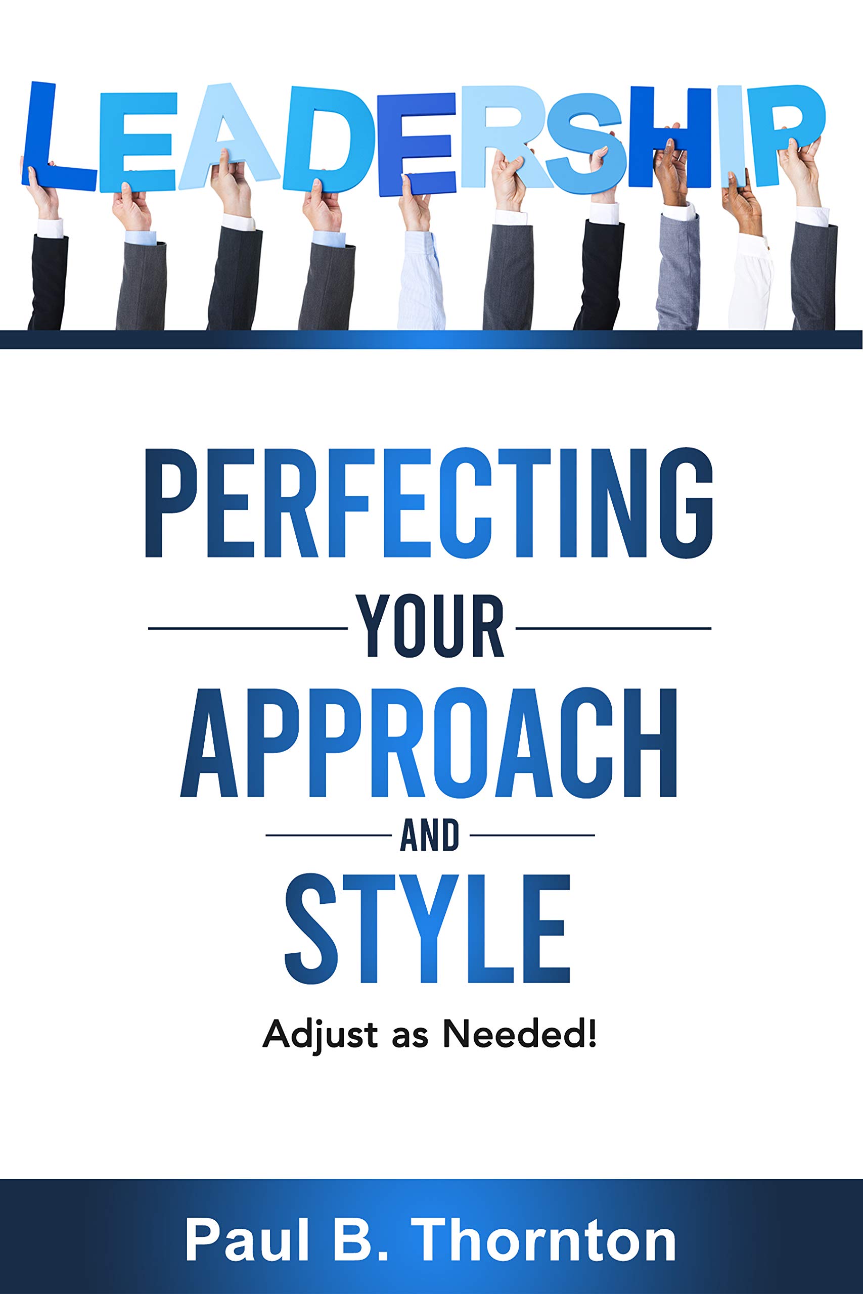 Leadership: Perfecting Your Approach and Style: Adjust as Needed! by ...