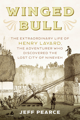 Winged Bull: The Extraordinary Life of Henry Layard, the Adventurer Who ...