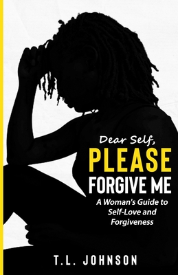Dear Self, Please Forgive Me: A Woman's Guide to Self-Love and ...