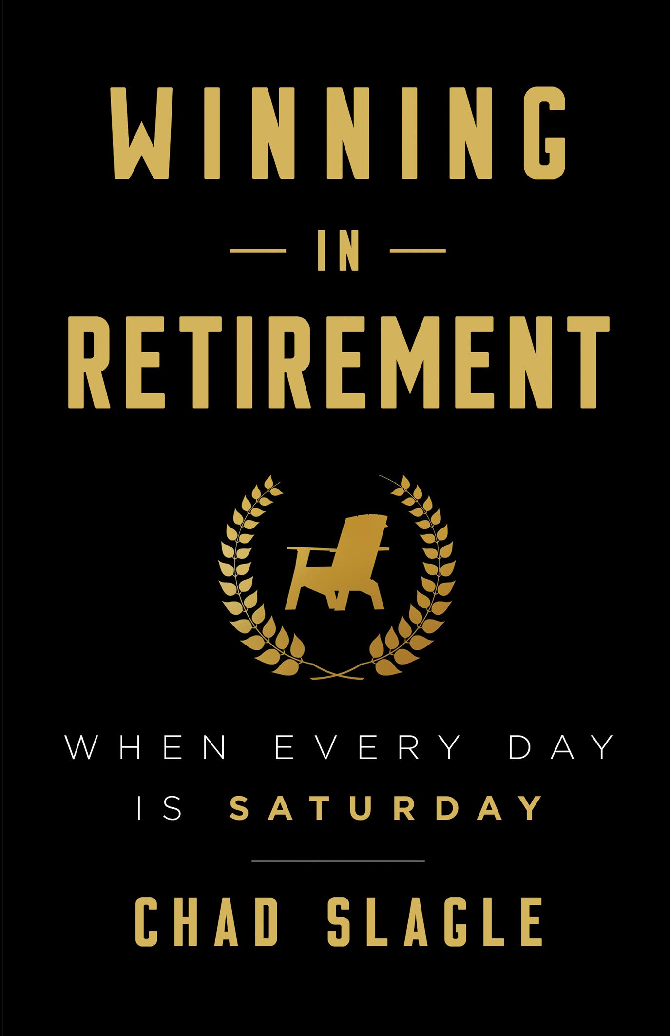 Winning in Retirement: When Every Day Is Saturday by Chad Slagle ...