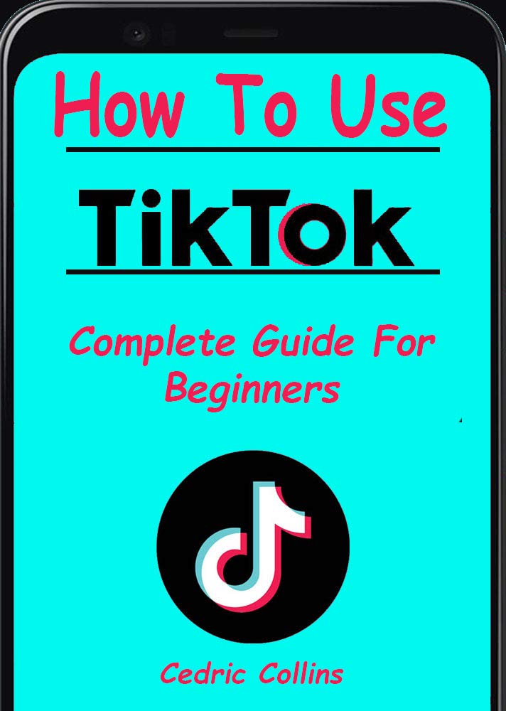 How To Use Tik Tok: Complete Guide For Beginners by Cedric Collins | Goodreads
