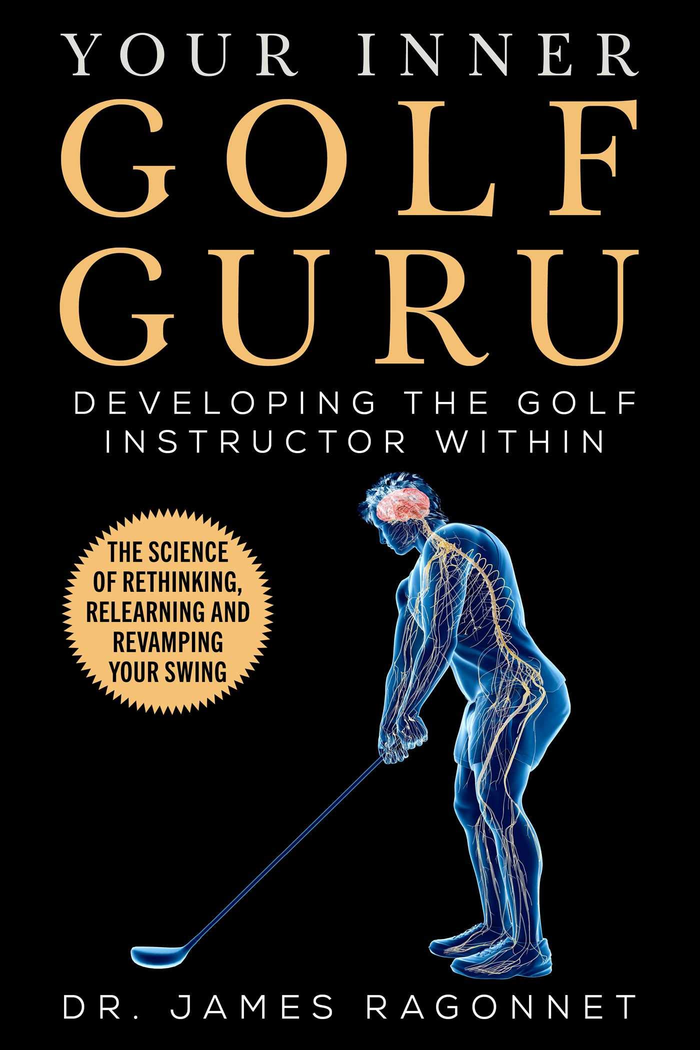 Your Inner Golf Guru: The Science of Rethinking, Relearning, & Revamping Your Golf Swing by ...