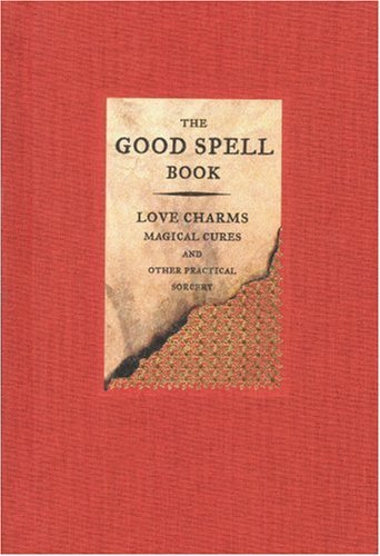 The Good Spell Book: Love Charms, Magical Cures, and Other Practical ...